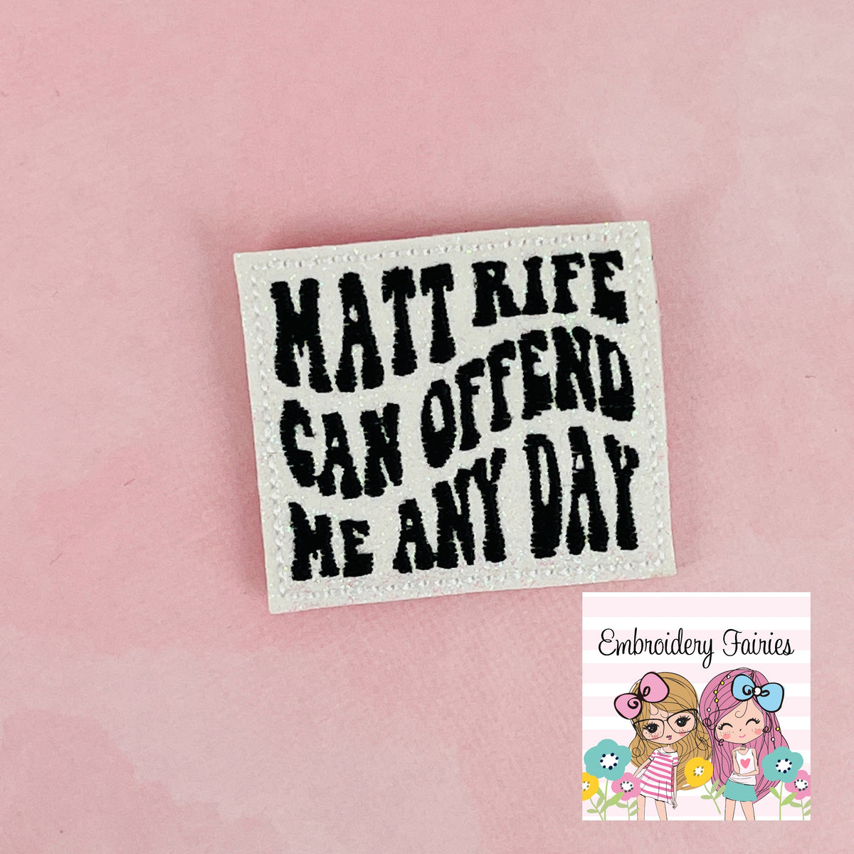Matt Can Offend Me Any Day Feltie Design – Embroidery Fairies